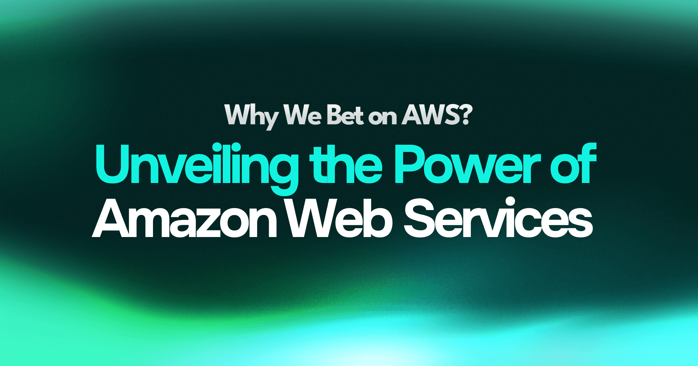 Why We Bet on AWS: Unveiling the Power of Amazon Web Services